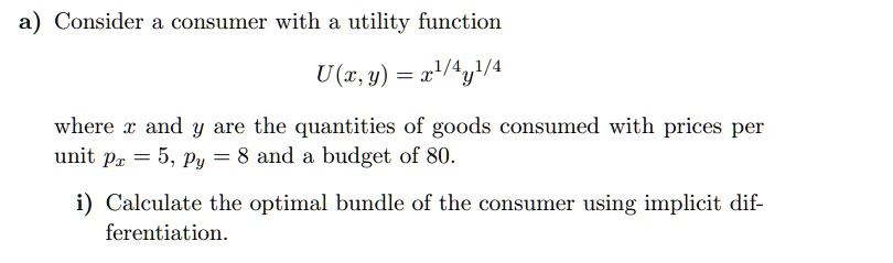 SOLVED: a) Consider a consumer with a utility function U(x,y)=x^((1)/(4))y^((1)/(4)) where x and ...