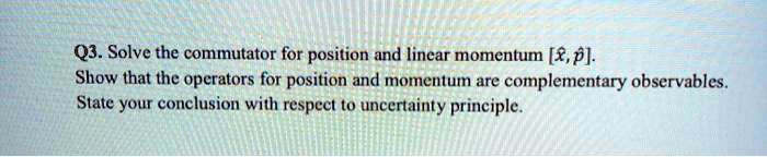 SOLVED: Q3. Solve the commutator for position and linear momentum [R,p]: Show that the operators ...