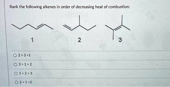SOLVED: Rank the following alkenes in order of decreasing heat of combustion: 0 2 >3>1 0 3 > 1 ...