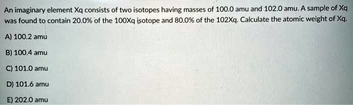 an imaginary element xq consists of two isotopes having masses of 1000 ...