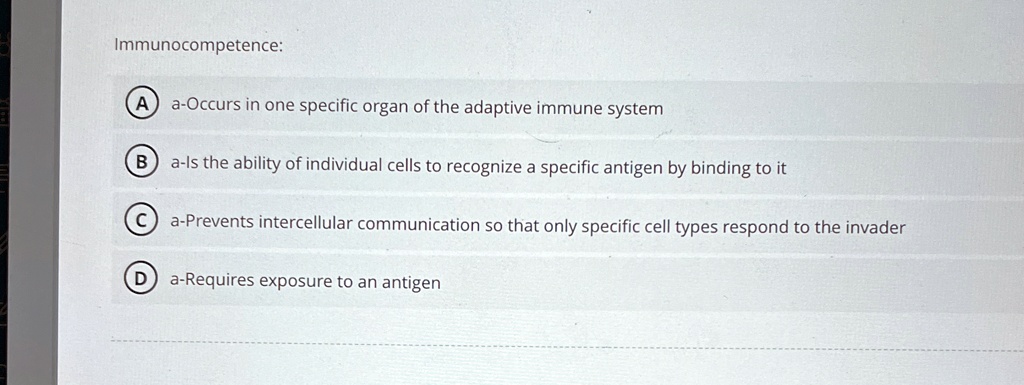 Immunocompetence: A a-Occurs in one specific organ of the adaptive immune system B a-ls the ...
