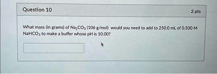 SOLVED: Question 10 2 pts What mass (in grams) of Na2CO3 (106 g/mol) would you need to add to ...