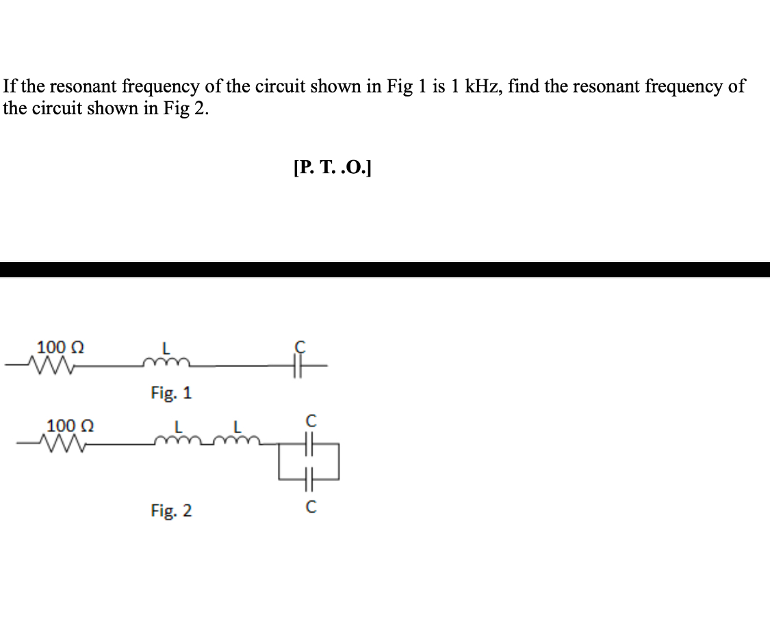If the resonant frequency of the circuit shown in Fig 1 is 1 kHz, find the resonant frequency of ...