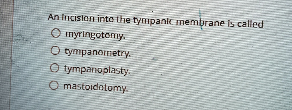 An incision into the tympanic membrane is called myringotomy ...