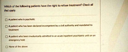 Which of the following patients have the right to refuse...