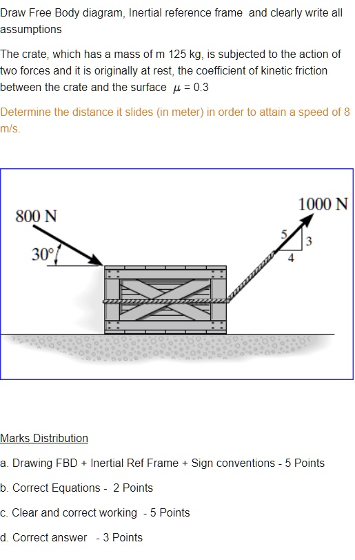 SOLVED: Draw Free Body diagram, Inertial reference frame, and clearly write all assumptions. The ...