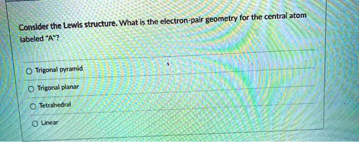 Consider the Lewis structure. What is the electron-pair geometry for ...
