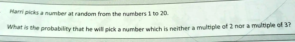 SOLVED: Harri picks a number at random from the numbers 1 to 20. What ...