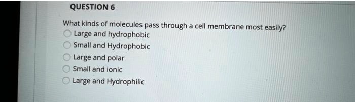 SOLVED: QUESTION 6 What kinds of molecules pass through cell membrane most easily? Large and ...