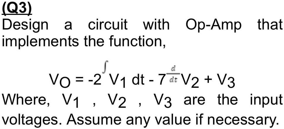 SOLVED: (Q3) Design a circuit that implements the function: Vo = -2V1 dt - 7atV2 + V3 Where V1 ...