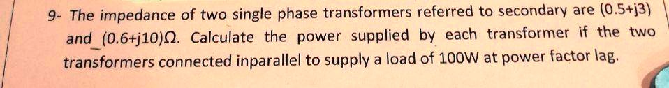 SOLVED: The impedance of two single-phase transformers referred to the secondary is (0.5+j3) and ...