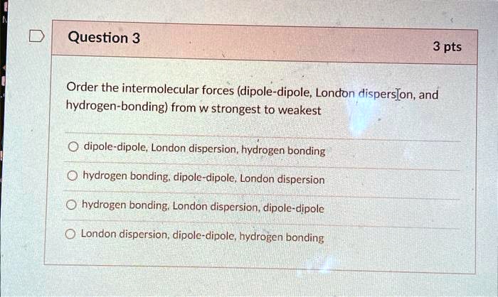 Question 3 3 pts Order the intermolecular forces (dipole-dipole, London ...