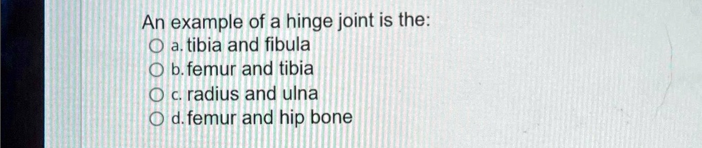 SOLVED: An example of a hinge joint is the: a. tibia and fibula b ...