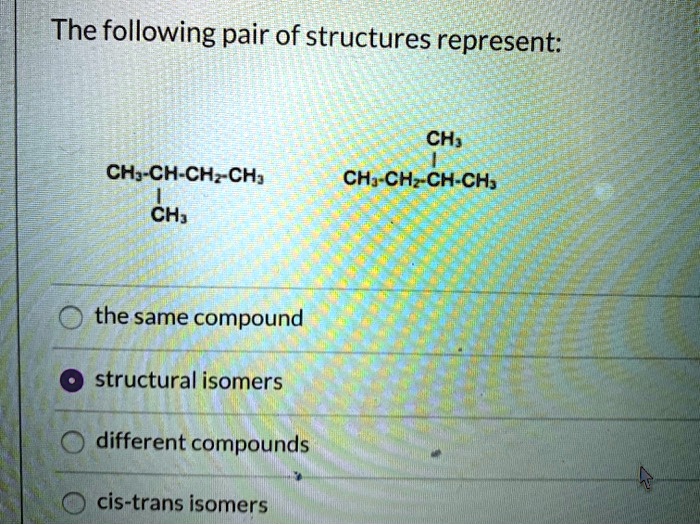SOLVED: The following pair of structures represent: CH; CH-CH-CH-CH; CH, CH-CH2CH-CH; the same ...