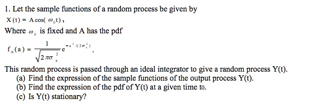1. Let the sample functions of a random process be given by X (t) = A ...