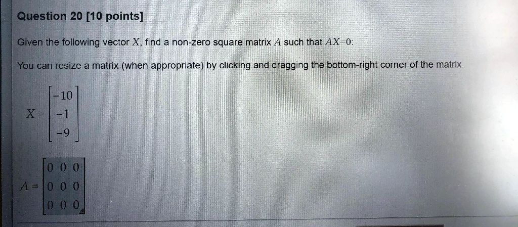 SOLVED: Question 20 [10 points] Given the following vector X, find a non-zero square matrix A ...