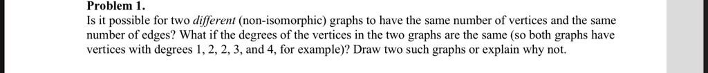 SOLVED: Problem 1 Is it possible for two different (non-isomorphic) graphs to have the same ...