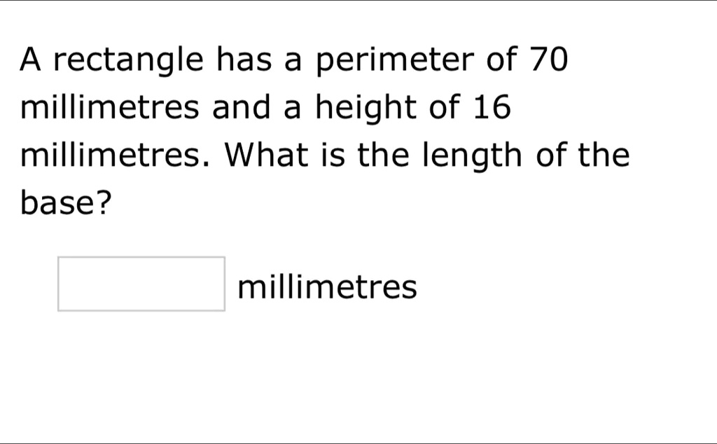 SOLVED: A rectangle has a perimeter of 70 millimetres and a height of 16 millimetres. What is ...