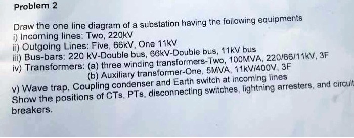 Problem 2: Draw the one-line diagram of a substation having the ...