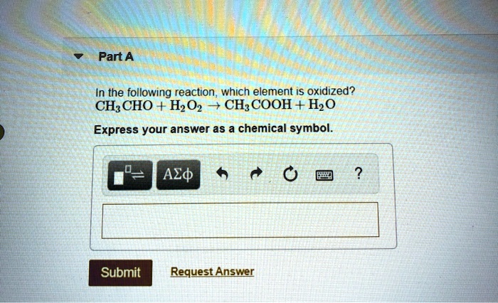 SOLVED: Part A In the following reaction, which element iS oxidized? CH;CHO + HzOz CH; COOH HzO ...