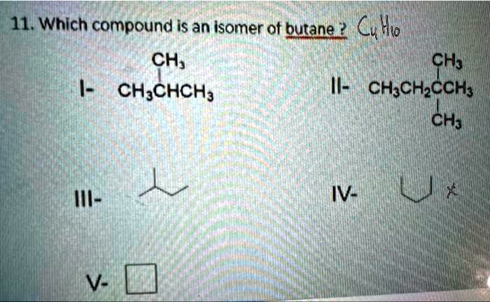SOLVED: 11.Which compound is an isomer of butane CuH CH3 CH3 - CHCHCH3 ...