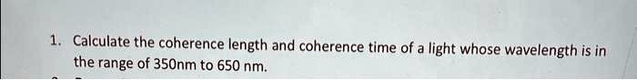1. Calculate the coherence length and coherence time of a light whose ...