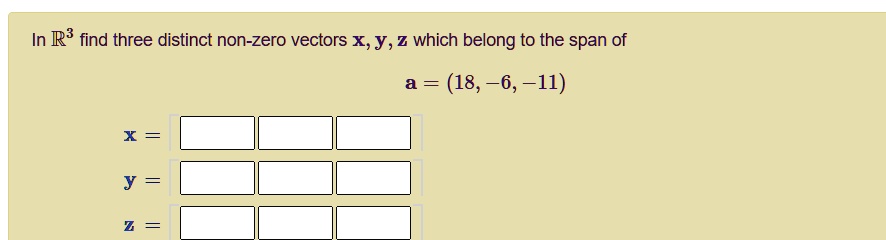 In R3 find three distinct non-zero vectors X, Y, 2 which belong to the span of a = (18,-6,-11)