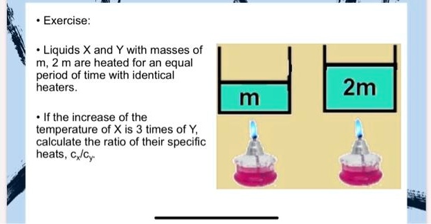 SOLVED: Exercise: Liquids X and Y with masses of m and 2m are heated for an equal period of time ...