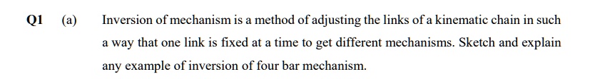 Q1 (a) Inversion of mechanism is a method of adjusting the links of a kinematic chain in such a ...