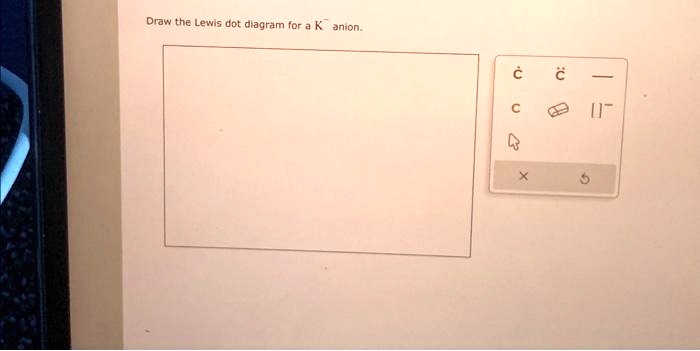 [GET ANSWER] Draw the Lewis dot diagram for a K^- anion.