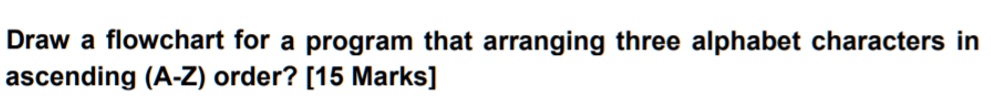 SOLVED: Draw a flowchart for a program that arranging three alphabet ...