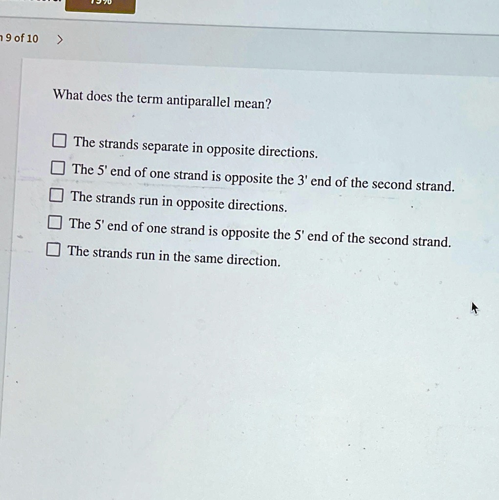 9 of 10 > What does the term antiparallel mean? The strands separate in ...