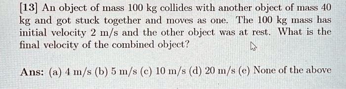 SOLVED: [13] An object of mass 100 kg collides with another object of ...