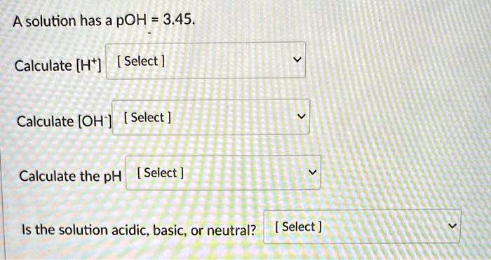 SOLVED: Asolution has a pOH=3.45 Calculate [H*][Select] Calculate[OH ...