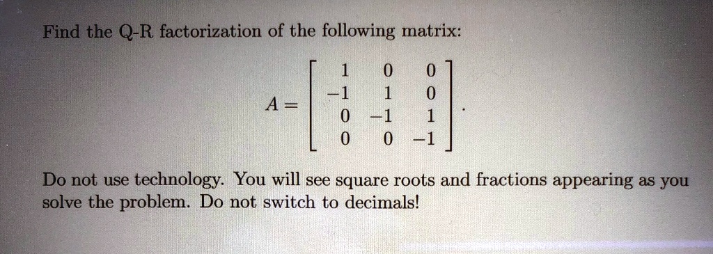 SOLVED: Find the QR factorization of the following matrix: A Do not use ...