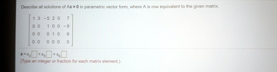 SOLVED: Describe all solutions of Ax = 0 in parametric vector form where A is row equivalent to ...