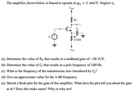 SOLVED: The amplifier shown below is biased to operate at gm = 2 mA/V. Neglect ro Voo Vss (a ...