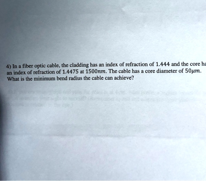 4) In a fiber optic cable, the cladding has an index of refraction of 1.444 and the core has an ...