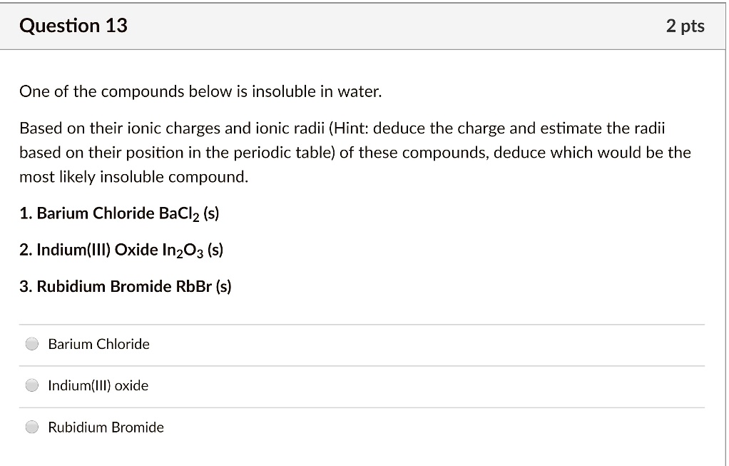Question 13 One of the compounds below is insoluble in water. 2 pts ...
