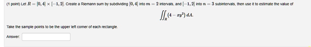 SOLVED: Let R = [0,4] x [-1,2]. Create a Riemann sum by subdividing [0, 4] into m intervals and ...
