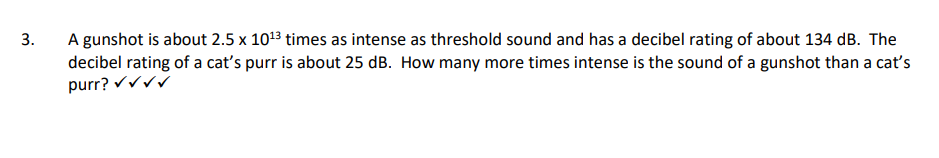 [GET ANSWER] 3. A gunshot is about 2.5 × 10^13 times as intense as ...