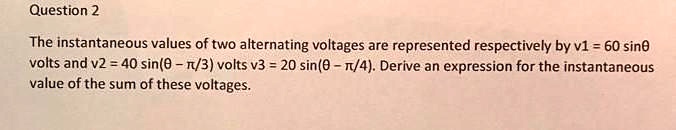 Question 2 The instantaneous values of two alternating voltages are represented respectively by ...