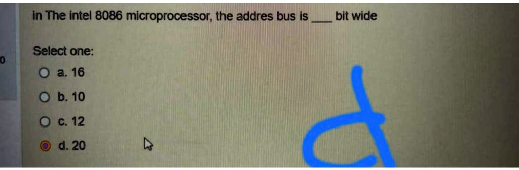 In the Intel 8086 microprocessor, the address bus is bit wide Select ... In the Intel 8086 microprocessor, the address bus is bit wide Select ...