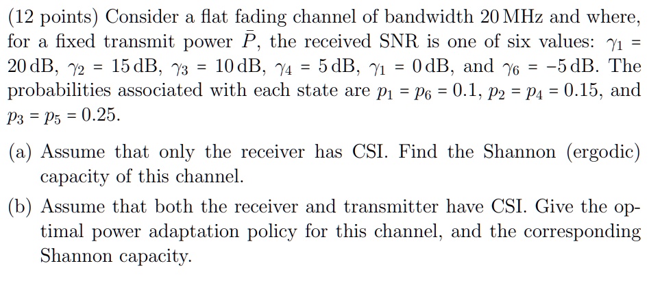 (12 points) Consider a flat fading channel of bandwidth 20 MHz and where, for a fixed transmit ...
