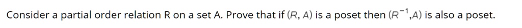 SOLVED:Consider a partial order relation R on a set A. Prove that if (R, A) is a poset then (R-1 ...