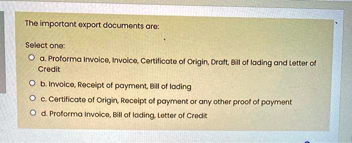 SOLVED: The important export documents are: Select one: A. Proforma ...