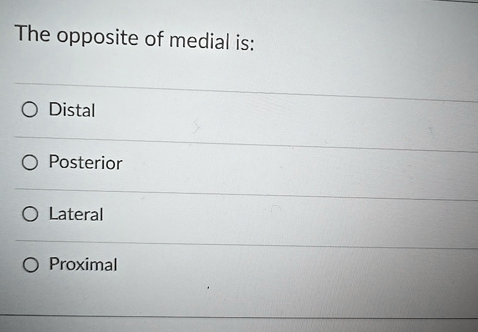 The opposite of medial is: Distal Posterior Lateral Proximal The ...
