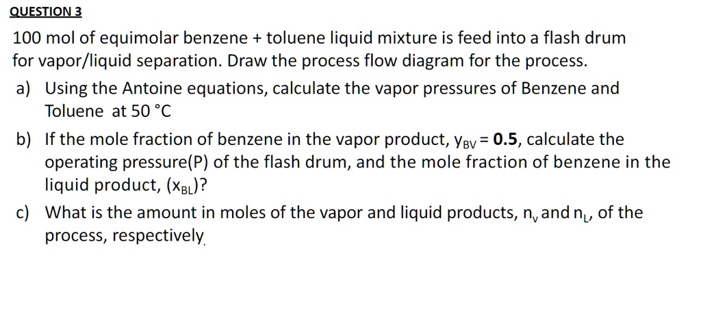 SOLVED: QUESTION 3 100 mol of equimolar benzene + toluene liquid mixture is fed into a flash ...