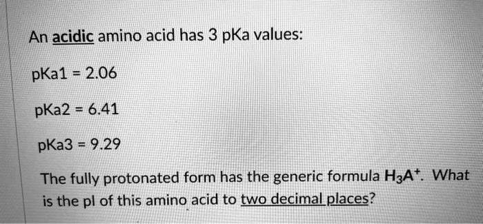 SOLVED: An acidic amino acid has 3 pKa values: pKal 2.06 pKa2 6.41 pKa3 9.29 The fully ...