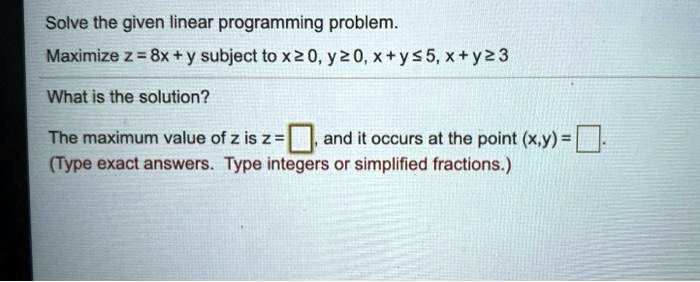 SOLVED: Solve the given linear programming problem. Maximize z = 8x + y ...